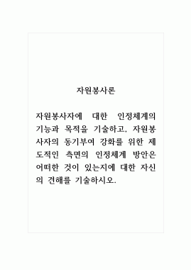 자원봉사론_자원봉사자에 대한 인정체계의 기능과 목적을 기술하고, 자원봉사자의 동기부여 강화를 위한 제도적인 측면의 인정체계 방안은 어떠한 것이 있는지에 대한 자신의 견해를 기술하시오-1페이지