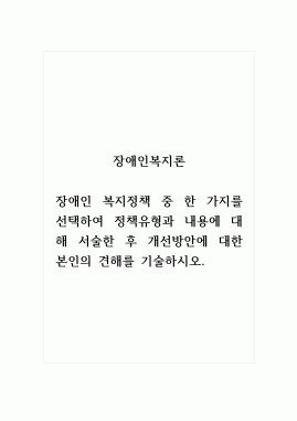 장애인복지론_장애인 복지정책 중 한 가지를 선택하여 정책유형과 내용에 대해 서술한 후 개선방안에 대한 본인의 견해를 기술하시오-1페이지