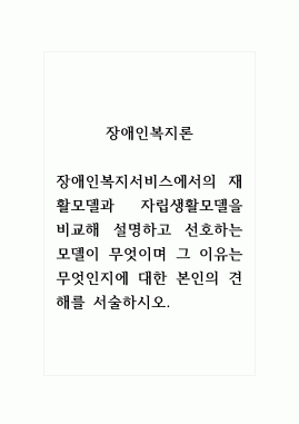 장애인복지론_장애인복지서비스에서의 재활모델과 자립생활모델을 비교해 설명하고 선호하는 모델이 무엇이며 그 이유는 무엇인지에 대한 본인의 견해를 서술하시오-1페이지