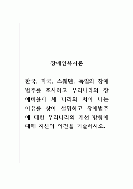 장애인복지론_한국, 미국, 스웨덴, 독일의 장애범주를 조사하고 우리나라의 장애비율이 세 나라와 차이 나는 이유를 찾아 설명하고 장애범주에 대한 우리나라의 개선 방향에 대해 자신의 의견을 기술하시오-1페이지