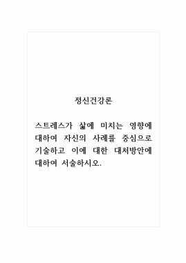 정신건강론_스트레스가 삶에 미치는 영향에 대하여 자신의 사례를 중심으로 기술하고 이에 대한 대처방안에 대하여 서술하시오-1페이지