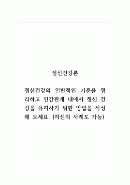 정신건강론_정신건강의 일반적인 기준을 정리하고 인간관계 내에서 정신 건강을 유지하기 위한 방법을 작성해 보세요-1페이지