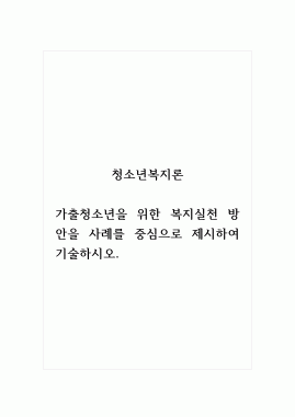 청소년복지론_가출청소년을 위한 복지실천 방안을 사례를 중심으로 제시하여 기술하시오-1페이지