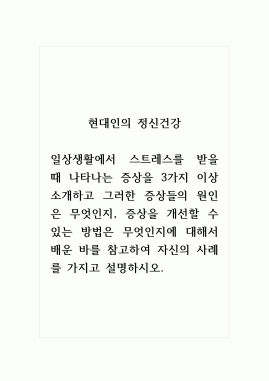 현대인의정신건강_일상생활에서 스트레스를 받을 때 나타나는 증상을 3가지 이상 소개하고 그러한 증상들의 원인은 무엇인지, 증상을 개선할 수 있는 방법은 무엇인지에 대해서 배운 바를 참고하여 자신의 사례를 가지고 설명하시오-1페이지