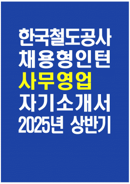 한국철도공사 자기소개서 - 2025년 상반기 한국철도공사 채용형인턴 사무영업 자소서 합격예문 한국철도공사 채용형인턴 사무영업 자기소개서 한국철도공사 자소서 코레일 자소서-1페이지