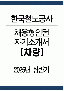 한국철도공사 자기소개서) 2025년 상반기 한국철도공사 채용형인턴 차량 자소서 합격예문 한국철도공사 채용형인턴 차량 자기소개서 코레일 자기소개서 한국철도공사 자소서-1페이지