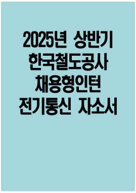 한국철도공사 자기소개서] 2025년 상반기 한국철도공사 채용형인턴 전기통신 자소서 합격예문 한국철도공사 채용형인턴 전기통신 자기소개서 코레일 자기소개서 한국철도공사 자소서-1페이지