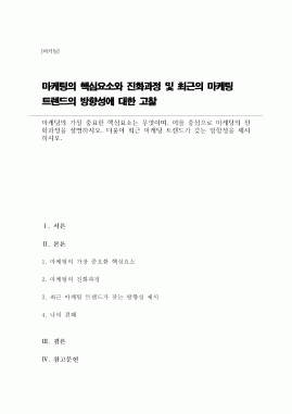 마케팅의 가장 중요한 핵심요소는 무엇이며 이를 중심으로 마케팅의 진화과정을 설명하시오 더불어 최근 마케팅 트렌드가 갖는 방향성을 제시하시오-1페이지