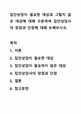 집단상담이 필요한 대상과 그렇지 않은 대상에 대해 구분하여 집단상담사의 장점과 단점에 대해 논해보시오.-1페이지