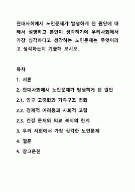 현대사회에서 노인문제가 발생하게 된 원인에 대해서 설명하고 본인이 생각하기에 우리사회에서 가장 심각하다고 생각하는 노인문제는 무엇이라고 생각하는지 기술해 보시오.-1페이지