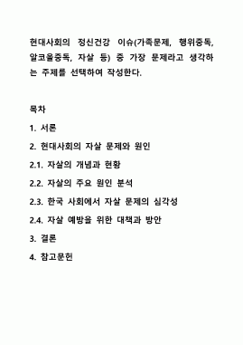 현대사회의 정신건강 이슈(가족문제, 행위중독, 알코올중독, 자살 등) 중 가장 문제라고 생각하는 주제를 선택하여 작성한다.-1페이지