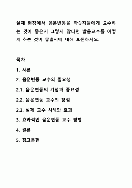 실제 현장에서 음운변동을 학습자들에게 교수하는 것이 좋은지 그렇지 않다면 발음교수를 어떻게 하는 것이 좋을지에 대해 토론하시오.-1페이지