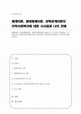 체계이론, 생태체계이론, 권력관계이론의 내용을 각각 요약 정리하고, 각 이론들의 지역사회복지에 대한 시사점을 학습자의 견해에 근거하여 서술하시오-1페이지