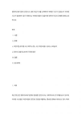 영유아교육기관의 안전사고 관련 최근기사를 선택하여 어떠한 사고가 있었는지 이러한 사고가 발생하지 않기 위해서는 어떠한 방법이 있을지에 대하여 자신의 견해에 대해 논의 하시오-1페이지