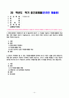 자원봉사론_현대사회에서 자원봉사가 왜 더 필요하게 되는지 그 이유를 기술하고 자원봉사활동의 대상에는 어떤 것들이 있는지 기술하십시오. 그리고 본인이 특이 강조하고 싶은 대상이나 영역에 대해 주장해 보십시오. 본인이 주위에서 할 수 있는 자원봉사활동에 참여해 보시고 어떤 느낌을 갖게 되었는지, 어떤 점이 문제인지 비판적 시각에서 기술해 보십시오.-1페이지