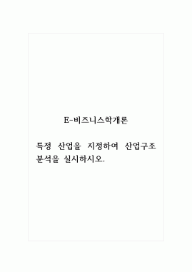 E-비즈니스학개론_특정 산업을 지정하여 산업구조 분석을 실시하시오-1페이지