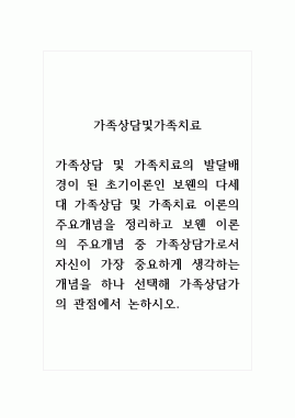 가족상담및가족치료_가족상담 및 가족치료의 발달배경이 된 초기이론인 보웬의 다세대 가족상담 및 가족치료 이론의 주요개념을 정리하고 보웬 이론의 주요개념 중 가족상담가로서 자신이 가장 중요하게 생각하는 개념을 하나 선택해 가족상담가의 관점에서 논하시오-1페이지