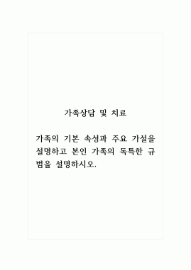 가족상담및치료_가족의 기본 속성과 주요 가설을 설명하고 본인 가족의 독특한 규범을 설명하시오-1페이지