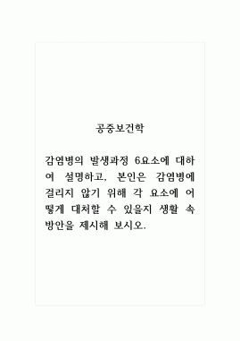 공중보건학_감염병의 발생과정 6요소에 대하여 설명하고, 본인은 감염병에 걸리지 않기 위해 각 요소에 어떻게 대처할 수 있을지 생활 속 방안을 제시해 보시오-1페이지