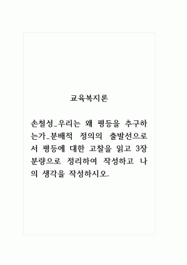 교육복지론_손철성_우리는 왜 평등을 추구하는가_분배적 정의의 출발선으로서 평등에 대한 고찰을 읽고 3장 분량으로 정리하여 작성하고 나의 생각을 작성하시오-1페이지