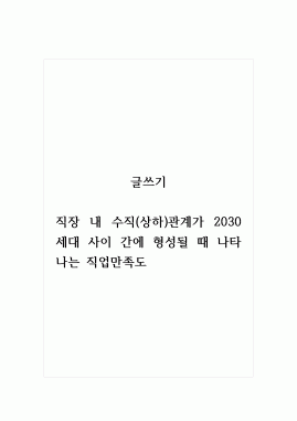 글쓰기_직장 내 수직(상하)관계가 2030 세대 사이 간에 형성될 때 나타나는 직업만족도-1페이지