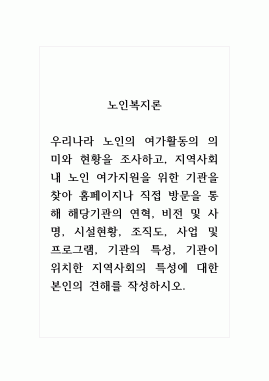 노인복지론_우리나라 노인의 여가활동의 의미와 현황을 조사하고, 지역사회 내 노인 여가지원을 위한 기관을 찾아 홈페이지나 직접 방문을 통해 해당기관의 연혁, 비전 및 사명, 시설현황, 조직도, 사업 및 프로그램, 기관의 특성, 기관이 위치한 지역사회의 특성에 대한 본인의 견해를 작성하시오-1페이지