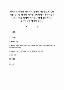 생태학적 이론에 비추어서 현재의 아동발달에 있어 가장 중요한 환경적 맥락은 무엇이라고 생각하는지 그리고 이를 위해서 어떠한 노력이 필요하다고 생각하는지 정리해 봅시다-1페이지