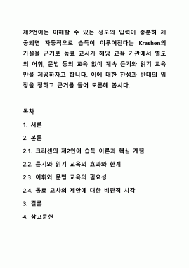 제2언어는 이해할 수 있는 정도의 입력이 충분히 제공되면 자동적으로 습득이 이루어진다는 Krashen의 가설을 근거로 동료 교사가 해당 교육 기관에서 별도의 어휘, 문법 등의 교육 없이 계속 듣기와 읽기 교육만을 제공하자고 합니다. 이에 대한 찬성과 반대의 입장을 정하고 근거를 들어 토론해 봅시다.-1페이지