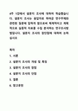 4주 1강에서 설문지 조사에 대하여 학습했습니다. 설문지 조사는 응답자로 하여금 연구주제와 관련된 질문에 답하게 함으로써 체계적이고 계획적으로 실증적 자료를 수집 분석하는 연구조사방법입니다. 설문지 조사의 장단점에 대하여 논하십시오-1페이지