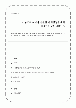 가족생활교육 프로그램 중 부모와 자녀관계가 원활하게 형성될 수 있는 교육프로그램에 대한 계획안을 작성하여 제출하시오-1페이지