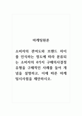 마케팅원론_소비자의 관여도와 브랜드 차이를 인식하는 정도에 따라 분류되는 소비자의 4가지 구매의사결정유형을 구체적인 사례를 들어 개념을 설명하고, 이에 따른 마케팅시사점을 제안하시오-1페이지