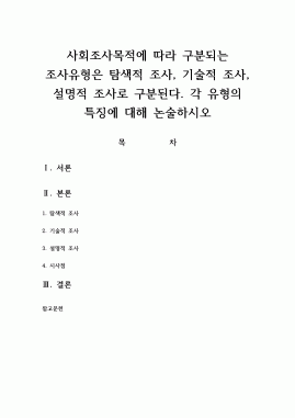 사회조사목적에 따라 구분되는 조사유형은 탐색적 조사, 기술적 조사, 설명적 조사로 구분된다. 각 유형의 특징에 대해 논술하시오-1페이지