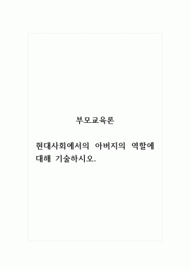 부모교육론_현대사회에서의 아버지의 역할에 대해 기술하시오-1페이지