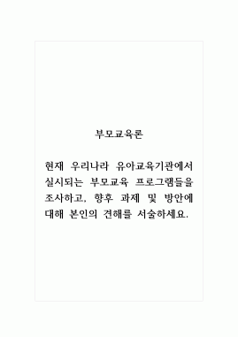 부모교육론_현재 우리나라 유아교육기관에서 실시되는 부모교육 프로그램들을 조사하고, 향후 과제 및 방안에 대해 본인의 견해를 서술하세요-1페이지