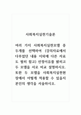 사회복지실천기술론_여러 가지 사회복지실천모델 중 두개를 선택하여 (강의자료에서 다루었던 내용 이외에 다른 자료도 필히 참고) 선정이유를 밝히고 두 모델을 서로 비교 설명하시오-1페이지