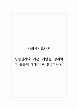 사회복지조사론_실험설계의 기본 개념을 정리하고 종류에 대해 비교 설명하시오-1페이지