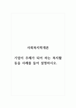 사회복지학개론_기업이 주체가 되어 하는 복지활동을 사례를 들어 설명하시오-1페이지