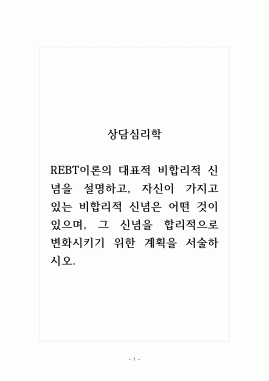 상담심리학_REBT이론의 대표적 비합리적 신념을 설명하고, 자신이 가지고 있는 비합리적 신념은 어떤 것이 있으며, 그 신념을 합리적으로 변화시키기 위한 계획을 서술하시오-1페이지