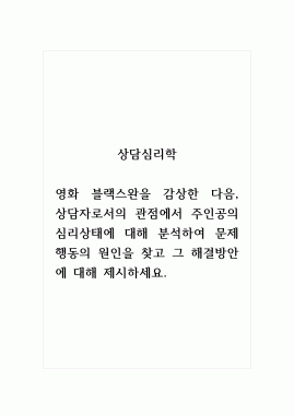 상담심리학_영화 블랙스완을 감상한 다음, 상담자로서의 관점에서 주인공의 심리상태에 대해 분석하여 문제 행동의 원인을 찾고 그 해결방안에 대해 제시하세요-1페이지