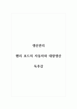 생산관리_헨리 포드 책을 읽고 대량생산 방식과 21세기 변화된 환경이 요구하는 생산방식에 대한 생각을 중심으로 독후감을 제출하세요-1페이지