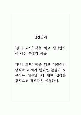 생산관리_헨리 포드 책을 읽고 생산방식에 대한 독후감 제출_헨리 포드 책을 읽고 대량생산 방식과 21세기 변화된 환경이 요구하는 생산방식에 대한 생각을 중심으로 독후감을 제출한다-1페이지