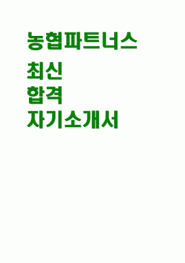 농협파트너스 자기소개서]  최신 농협파트너스 자소서 : 농업·농촌·농협에 대한 본인의 생각 지원동기, 채용해야하는 이유, 타인과의 소통과 협력, 목표를 달성했던 경험 (최신 농협파트너스 지원 자기소개서)-1페이지