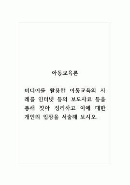 아동교육론_미디어를 활용한 아동교육의 사례를 인터넷 등의 보도자료 등을 통해 찾아 정리하고 이에 대한 개인의 입장을 서술해 보시오-1페이지