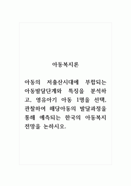 아동복지론_아동의 저출산시대에 부합되는 아동발달단계와 특징을 분석하고, 영유아기 아동 1명을 선택, 관찰하여 해당아동의 발달과정을 통해 예측되는 한국의 아동복지 전망을 논하시오-1페이지