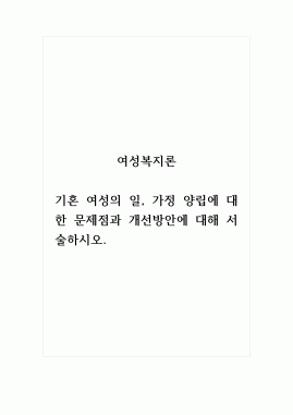 여성복지론_기혼 여성의 일, 가정 양립에 대한 문제점과 개선방안에 대해 서술하시오-1페이지