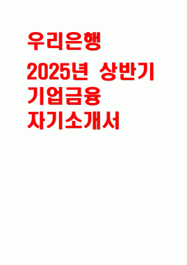 우리은행 기업금융 자기소개서] 2025년 상반기 우리은행 신입행원 자소서 [지원 부문에서 근무하고 싶은 이유와 노력, 성격 중 가장 고치고 싶은 부분과 이유, 실패를 통해 많은 것을 배운 경험] 우리은행 기업금융 자기소개서-1페이지