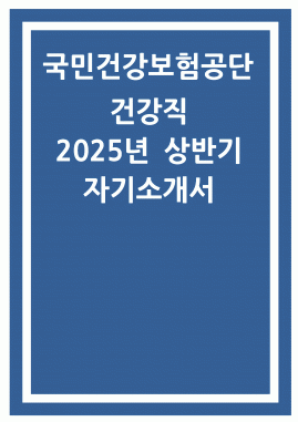 국민건강보험공단 건강직 자기소개서] 2025년 상반기 국민건강보험공단 건강직 자소서 자료 : 자신보다는 타인을 위해 행동했다 행동, 공직자 윤리의식, 집단 과제 해결 경험, 지원한 분야에 해당하는 전문성 (2025년 상반기 국민건강보험공단 건강직 자소서)-1페이지