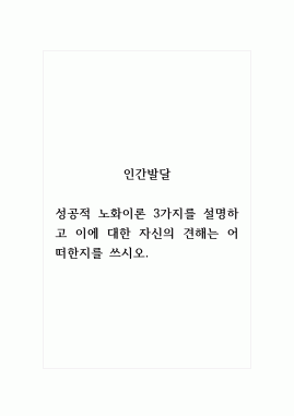 인간발달_성공적 노화이론 3가지를 설명하고 이에 대한 자신의 견해는 어떠한지를 쓰시오-1페이지