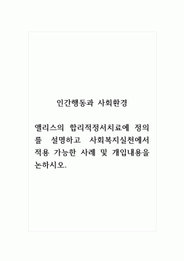 인간행동과사회환경_앨리스의 합리적정서치료에 정의를 설명하고 사회복지실천에서 적용 가능한 사례 및 개입내용을 논하시오-1페이지