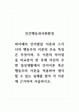 인간행동과사회환경_피아제의 인지발달 이론과 스키너의 행동주의 이론의 주요 특징은 무엇이며, 두 이론의 차이점을 비교분석 한 후에 자신의 주변 일상생활에서 인지이론 혹은 행동주의 이론을 적용하여 생각할 수 있는 실례를 찾아 각 이론에 근거하여 서술하시오-1페이지